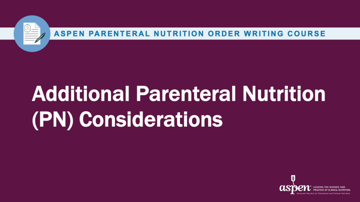 Additional PN Considerations - American Society for Parenteral and Enteral Nutrition