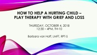How to Help a Hurting Child - Play Therapy with Grief and Loss ...
