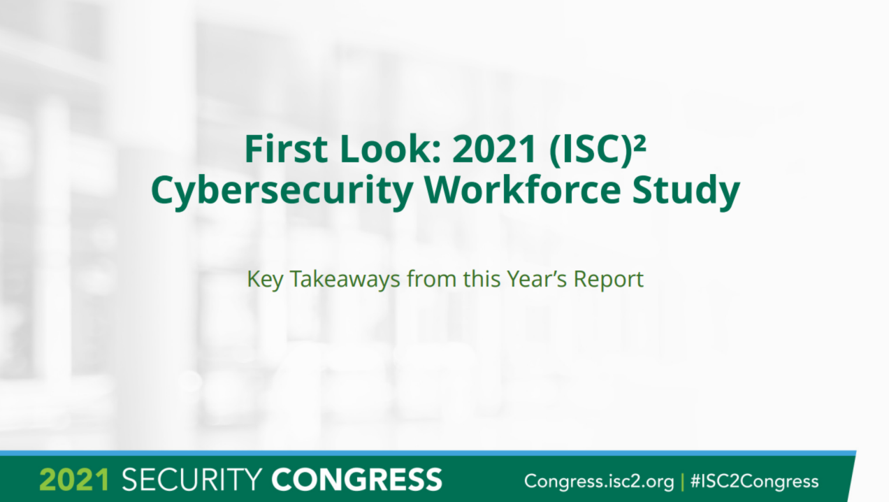 First Look: 2021 (ISC)² Cybersecurity Workforce Study - ISC2 First Look: 2021 (ISC)² Cybersecurity Workforce Study - ISC2